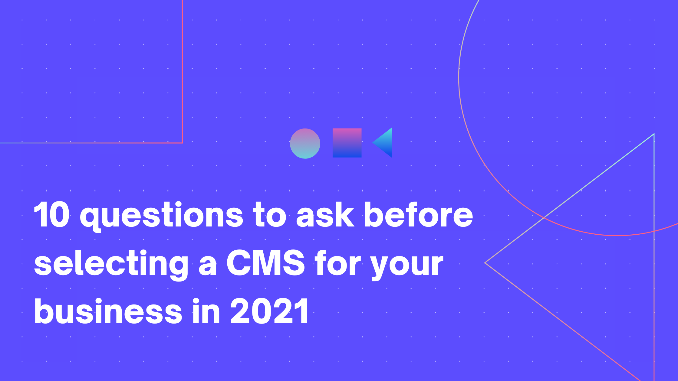 10 Questions To Ask Before Choosing A CMS In 2021 10-questions-to-ask-before-choosing-a-cms-in-2021